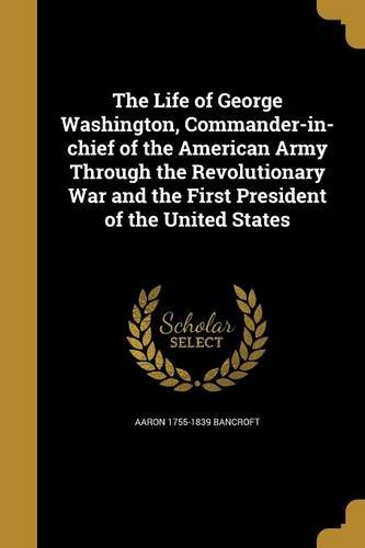 The Life of George Washington, Commander-in-chief of the American Army ...