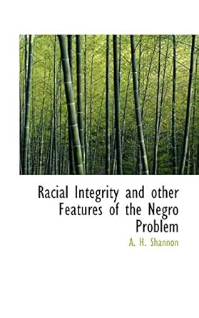 Racial Integrity and other Features of the Negro Problem: Shannon, A. H ...