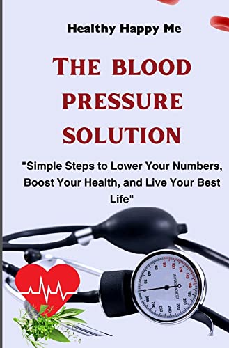 The Blood Pressure Solution: Simple Steps to Lower Your Numbers, Boost ...