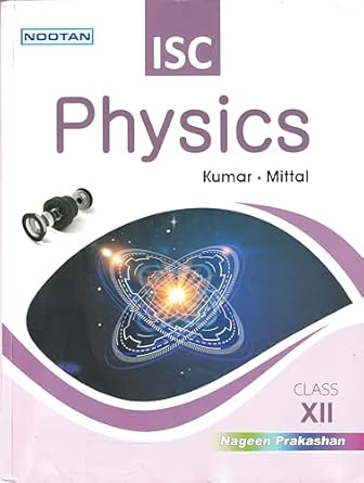 Nootan ISC Physics Class 12 - by Raj Kumar, G.L. Mittal, Kapil Mittal (2024-25 Examination ...