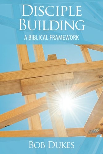 Disciple Building: A Biblical Framework: Dukes, Bob: 9781517585716 ...