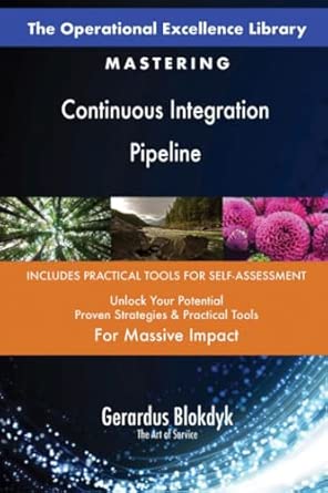 The Operational Excellence Library; Mastering Continuous Integration Pipeline: Gerardus Blokdyk ...
