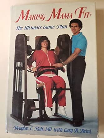 Making mama fit: The ultimate game plan: Douglas C. Hall MD ...