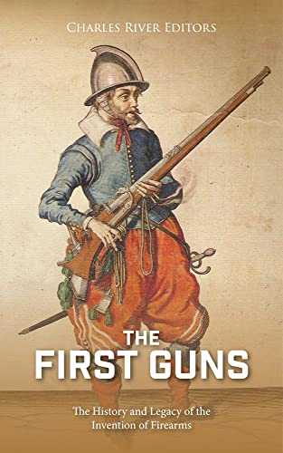 Amazon.com: The First Guns: The History and Legacy of the Invention of ...