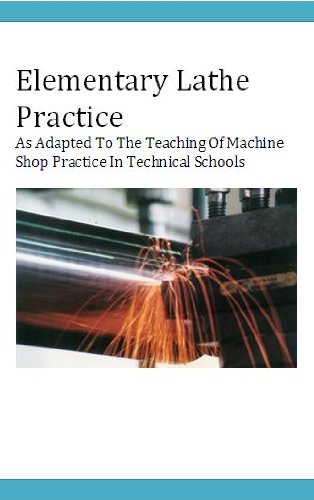 Elementary Lathe Practice - The Complete Practical Machinist: Embracing Lathe Work, Vise Work ...