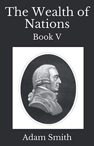 The Wealth of Nations - Book V: first published in 1776: Smith, Adam ...