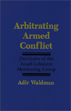 Arbitrating Armed Conflict: Decisions of the Israel-Lebanon Monitoring ...