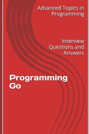 Programming Go: Interview Questions and Answers (Advanced Topics in Programming): Wang, X.Y ...