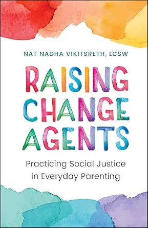 Raising Change Agents: Practicing Social Justice in Everyday Parenting ...
