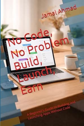 No Code, No Problem Build, Launch, Earn: A Beginner's Guide to Building ...