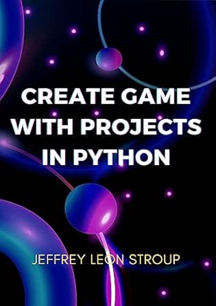 Create Game with Projects in Python: Create a Game, Programming in Python, and Working with ...