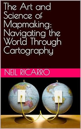 The Art and Science of Mapmaking: Navigating the World Through ...