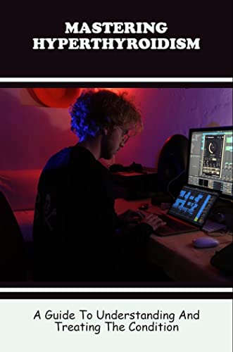 Mastering Hyperthyroidism: A Guide To Understanding And Treating The Condition eBook : Borda ...