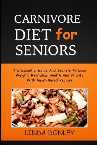 Carnivore Diet for Seniors: The Essential Guide And Secrets To Lose ...