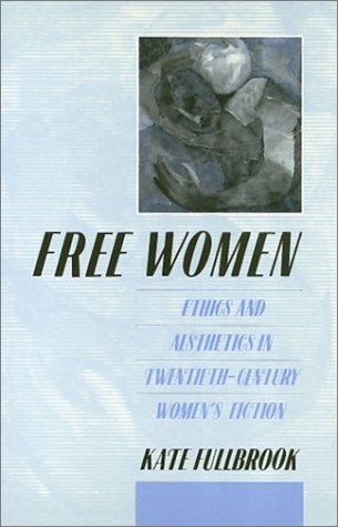 Free Women: Ethics and Aesthetics in Twentieth-Century Women's Fiction ...
