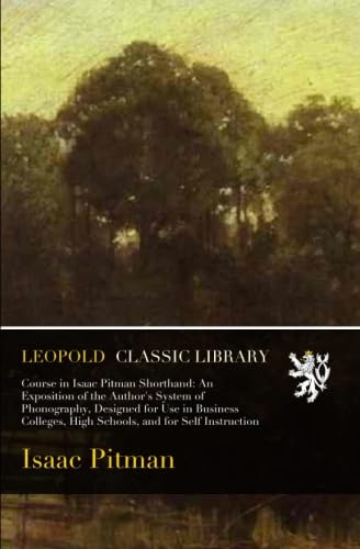 Course in Isaac Pitman Shorthand: An Exposition of the Author's System ...