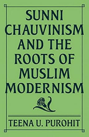 Sunni Chauvinism and the Roots of Muslim Modernism : Purohit, Teena U ...
