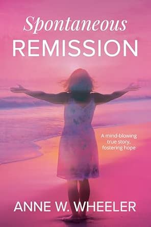 Spontaneous Remission: A mind-blowing true story, fostering hope ...