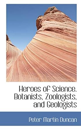 Heroes of Science. Botanists, Zoologists, and Geologists: Duncan, Peter ...