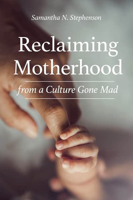 Reclaiming Motherhood from a Culture Gone Mad: Stephenson, Samantha N ...