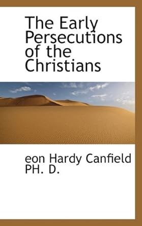 The Early Persecutions of the Christians: Canfield, eon Hardy ...