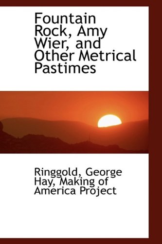 Fountain Rock, Amy Wier, and Other Metrical Pastimes: Hay, Ringgold ...