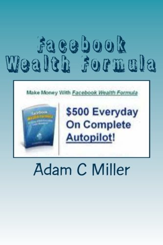 Facebook Wealth Formula: An Easy $500 Every Day Cash Blueprint!: Miller ...