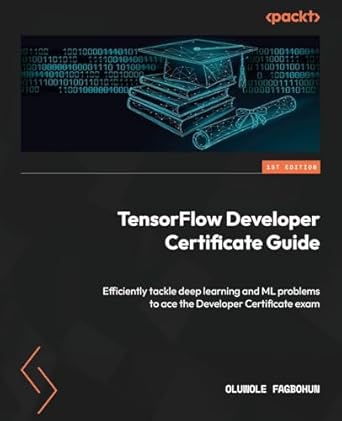 TensorFlow Developer Certificate Guide: Efficiently tackle deep learning and ML problems to ace ...