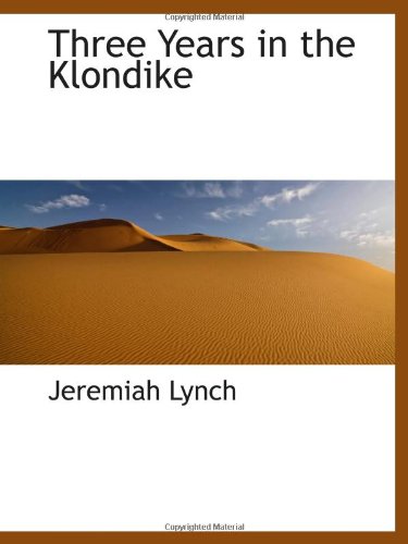 Amazon.com: Three Years in the Klondike: 9781103133185: Lynch, Jeremiah ...