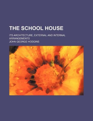 The school house; its architecture, external and internal arrangements ...
