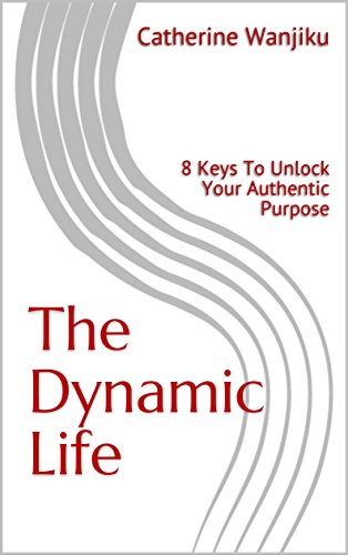 The Dynamic Life: 8 Keys To Unlock Your Authentic Purpose eBook ...