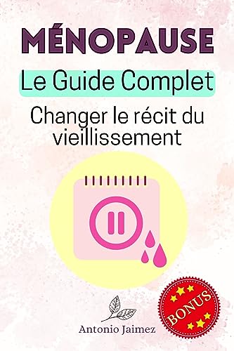 Ménopause, Le Guide Complet: Changer le récit du vieillissement ...
