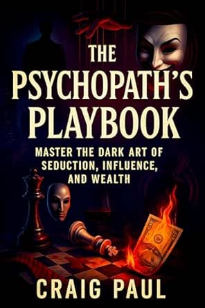 The Psychopath’s Playbook: Master the Dark Art of Seduction, Influence ...