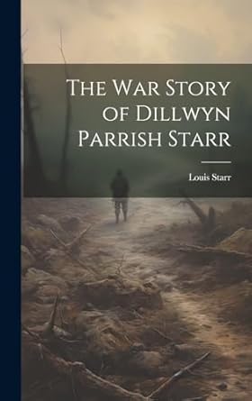 The War Story of Dillwyn Parrish Starr: Starr, Louis: 9781020003646 ...