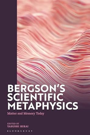 Bergson's Scientific Metaphysics: Matter and Memory Today: Hirai ...