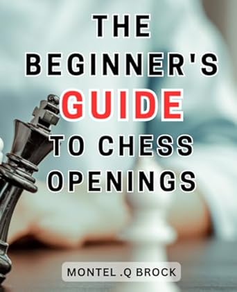 The Beginner's Guide To Chess Openings: Unlock the Secrets of Chess-Openings for Guaranteed ...