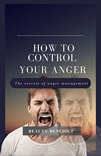 How to control your anger: secrets of anger management (Basic Guidelines for Remaining Calm ...