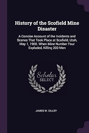 History of the Scofield Mine Disaster: A Concise Account of the ...