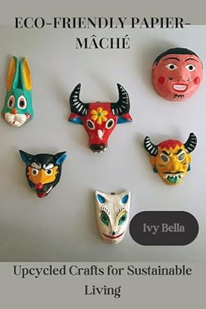 ECO-FRIENDLY PAPIER-MÂCHÉ: Upcycled Crafts for Sustainable Living eBook ...