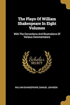 The Plays Of William Shakespeare In Eight Volumes: With The Corrections ...
