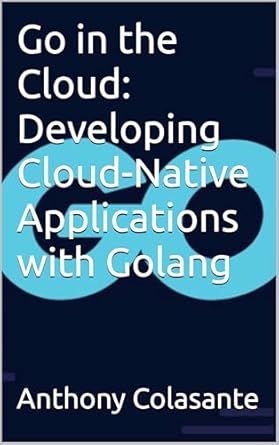 Amazon.com: Go in the Cloud: Developing Cloud-Native Applications with Golang eBook : Colasante ...