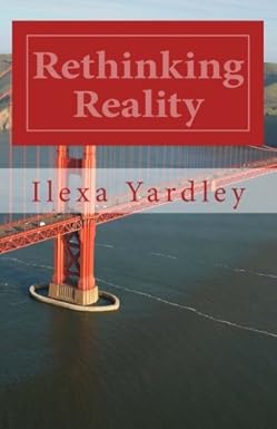 Rethinking Reality: Yardley, Ilexa: 9781499500400: Amazon.com: Books