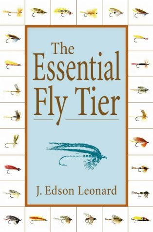 The Essential Fly Tier: Leonard, J. Edson, Leonard, J. Edson ...