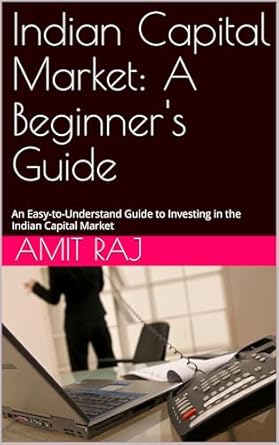Indian Capital Market: A Beginner's Guide: An Easy-to-Understand Guide to Investing in the ...