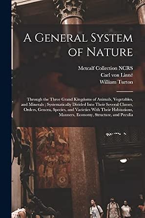 A General System of Nature: Through the Three Grand Kingdoms of Animals ...