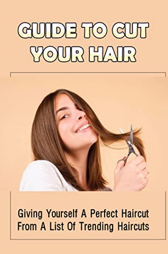 Guide To Cut Your Hair: Giving Yourself A Perfect Haircut From A List ...