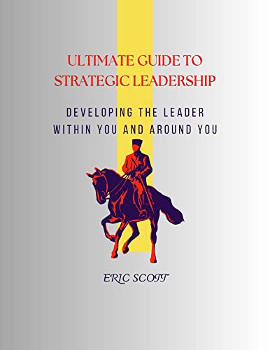 ULTIMATE GUIDE TO STRATEGIC LEADERSHIP: developing the leader within ...