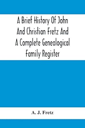 A Brief History Of John And Christian Fretz And A Complete Genealogical ...
