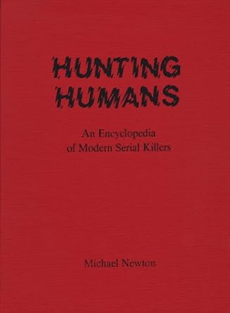 Hunting Humans: An Encyclopedia of Modern Serial Killers: Newton ...