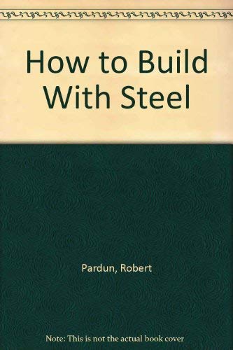 How to Build With Steel: Pardun, Robert: 9780918828194: Amazon.com: Books